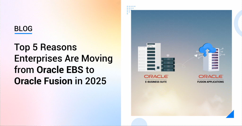 Top 5 Reasons Enterprises Are Moving from Oracle EBS to Oracle Fusion ...